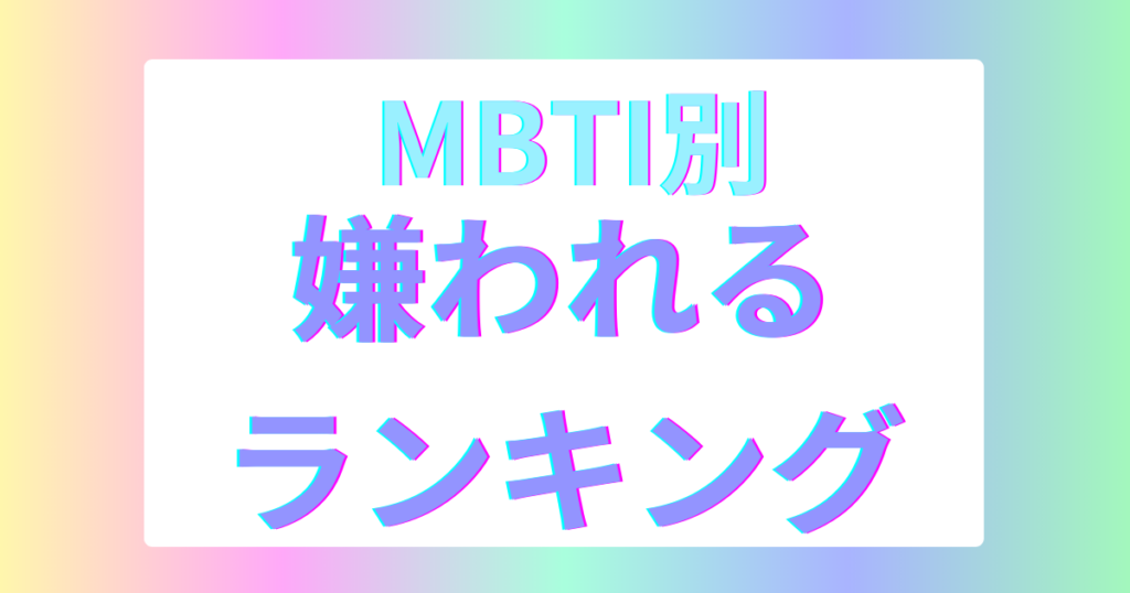 MBTI嫌われるランキングTOP16｜誤解されやすい性格タイプは？【2025年最新版】 - MBTI性格診断ナビ