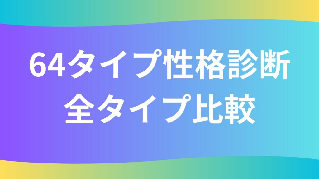 64タイプ性格診断(超精密MBTI)全64タイプ比較一覧 - MBTI性格診断ナビ